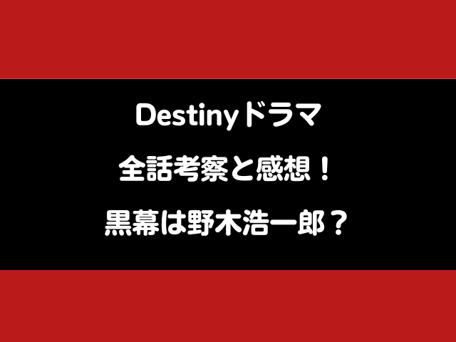 Destinyドラマ全話考察と感想！最終回ネタバレ黒幕は野木浩一郎？｜ナナカマドおすすめ情報雑記 Blog